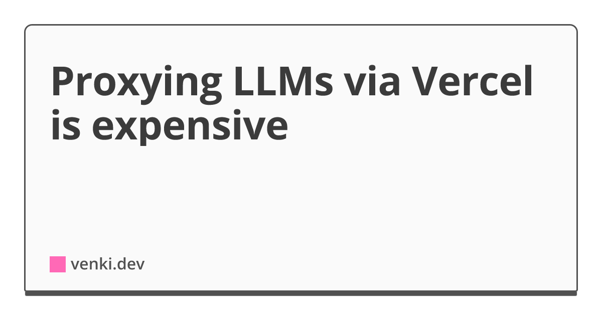 Proxying LLMs via Vercel is expensive